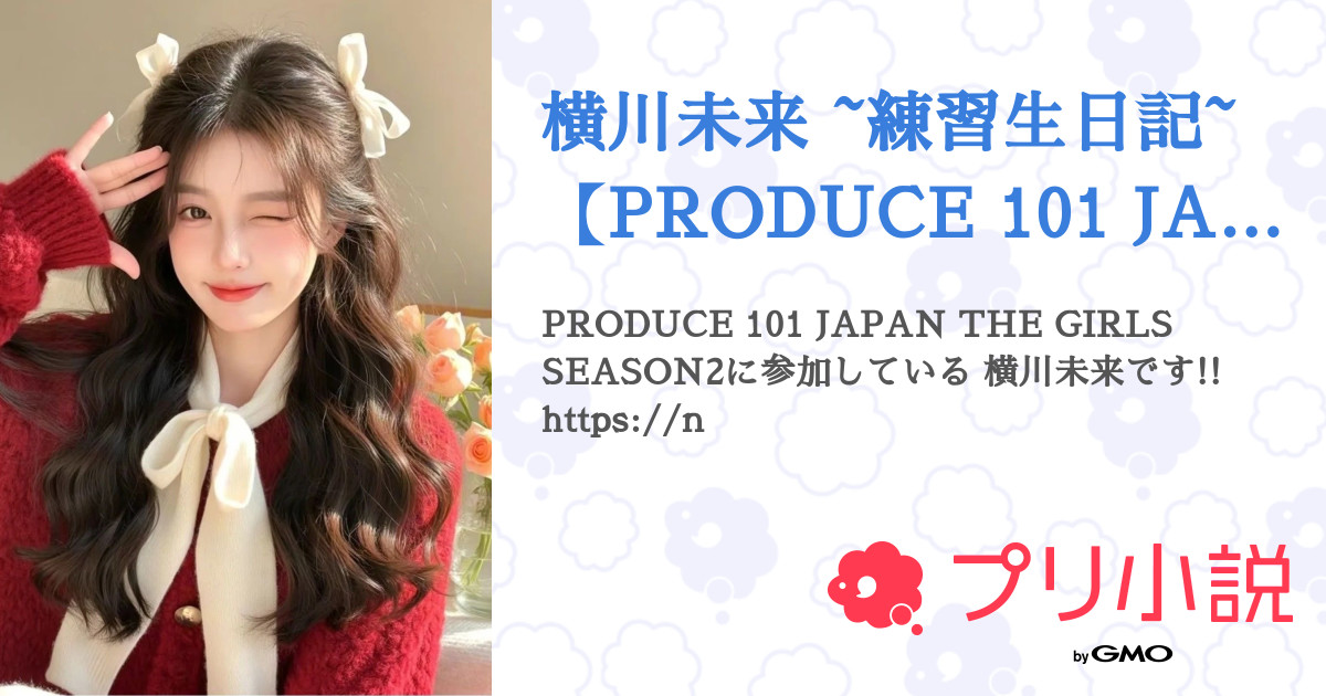 横川未来 ~練習生日記~ 【PRODUCE 101 JAPAN THE GIRLS SEASON2】 - 全2話 【連載中】（みーたん 민해인さんの小説） | 無料スマホ夢小説ならプリ小説 byGMO